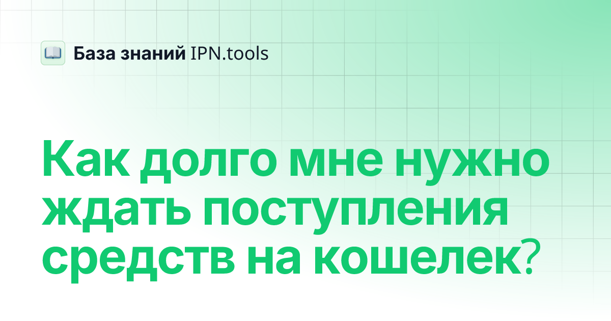 Как долго мне нужно ждать поступления средств на кошелек? | База знаний IPN.tools